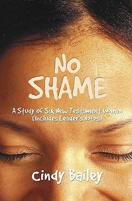 No Shame: A Study of Six New Testament Women by Cindy Bailey | Goodreads
