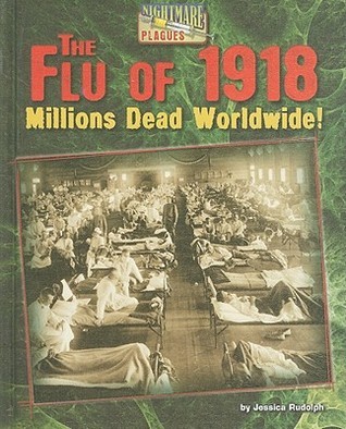 The Flu of 1918: Millions Dead Worldwide! by Jessica Rudolph | Goodreads