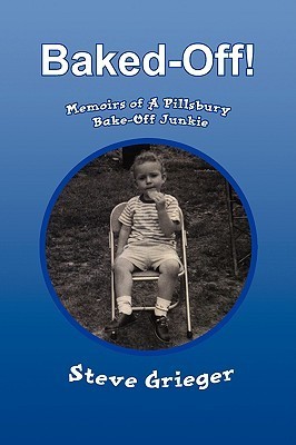 Baked-Off!: Memoirs of A Pillsbury Bake-Off Junkie by Steve Grieger ...