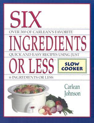 Six Ingredients or Less: Slow Cooker by Carlean Johnson | Goodreads