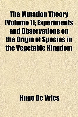 The Mutation Theory (Volume 1); Experiments and Observations on the Origin of Species in the ...