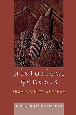 Historical Genesis: from Adam to Abraham by Richard James Fischer ...