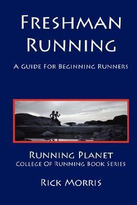 Freshman Running - A Guide for Beginning Runners by Rick Morris | Goodreads