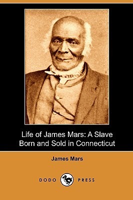 Life of James Mars: A Slave Born and Sold in Connecticut by James Mars ...