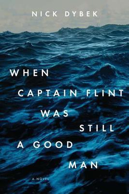 When Captain Flint Was Still a Good Man by Nick Dybek | Goodreads