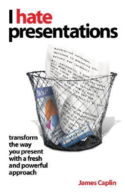 I Hate Presentations: Transform the way you present with a fresh and powerful approach by James ...