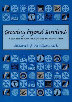 Growing Beyond Survival: A Self-Help Toolkit for Managing Traumatic ...