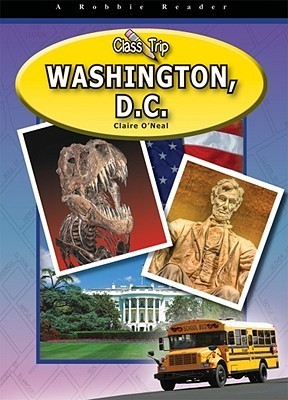 Washington, D.C. (Class Trip) (Robbie Readers) by Claire O'Neal | Goodreads