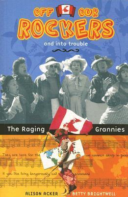 Off Our Rockers and into Trouble: The Raging Grannies by Alison Acke ...