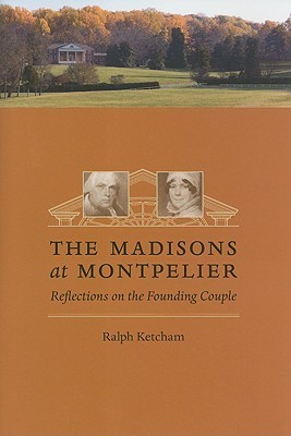 The Madisons at Montpelier: Reflections on the Founding Couple by Ralph ...