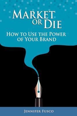 Market or Die: How to Use the Power of Your Brand by Jennifer Fusco ...