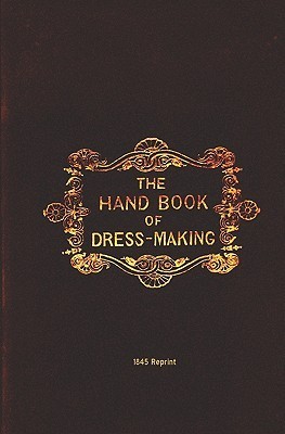 The Handbook Of Dressmaking - 1845 Reprint by M.J. Howell | Goodreads