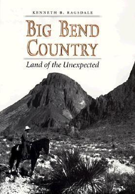Big Bend Country: Land of the Unexpected by Kenneth Baxter Ragsdale ...