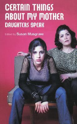 Certain Things About My Mother: Daughters Speak by Susan Musgrave ...