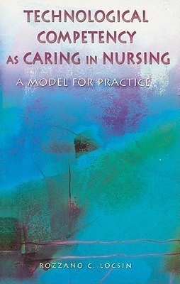 Technological Competency As Caring in Nursing: A Model For Practice by ...