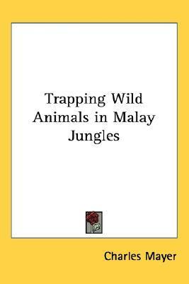 Trapping Wild Animals in Malay Jungles by Charles Mayer | Goodreads
