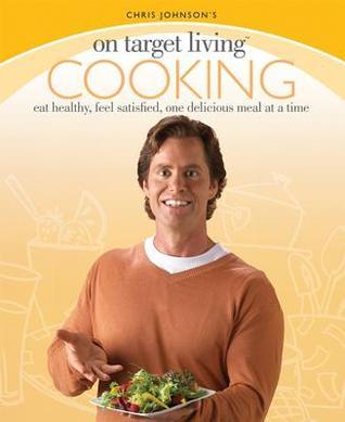 Chris Johnson's On Target Living Cooking: Eat Healthy, Feel Satisfied ...