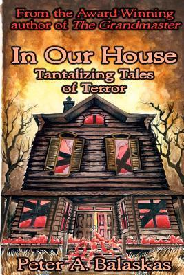 In Our House: Tantalizing Tales of Terror by Peter A. Balaskas | Goodreads