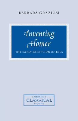 Inventing Homer: The Early Reception of Epic by Barbara Graziosi ...