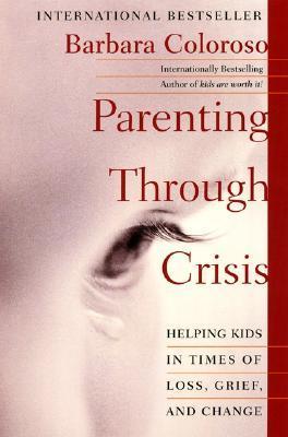 Parenting Through Crisis: Helping Kids in Times of Loss, Grief, and ...