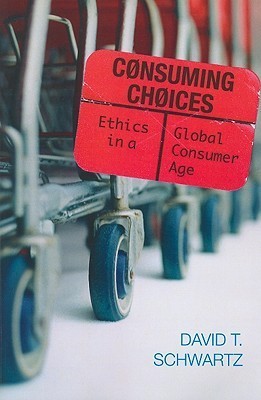 Consuming Choices: Ethics in a Global Consumer Age by David T. Schwartz ...