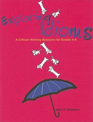 Exploring Idioms: A Critical-thinking Resource for Grades 4-8 by Valeri ...