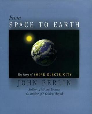 From Space to Earth: The Story of Solar Electricity by John Perlin ...