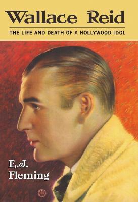 Wallace Reid: The Life And Death of a Hollywood Idol by E.J. Fleming ...