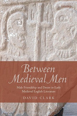 Between Medieval Men: Male Friendship and Desire in Early Medieval ...