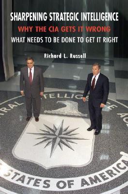 Sharpening Strategic Intelligence: Why the CIA Gets It Wrong and What ...