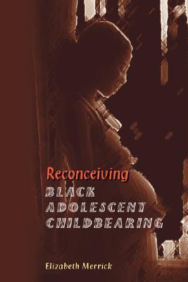 Reconceiving Black Adolescent Childbearing by Elizabeth Merrick | Goodreads