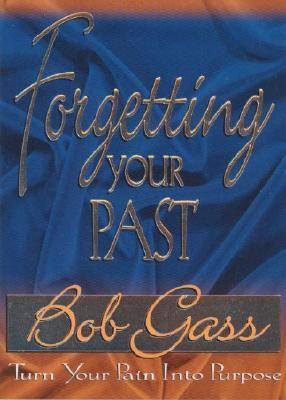 Forgetting the Past: Turn Your Pain Into Purpose by Bob Gass | Goodreads