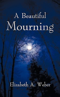 A Beautiful Mourning by Elizabeth A. Weber | Goodreads