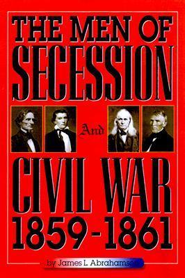 The Men of Secession and Civil War, 1859-1861 by James L. Abrahamson ...