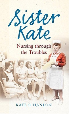 Sister Kate: Nursing Through the Trouble by Kate O'Hanlon | Goodreads