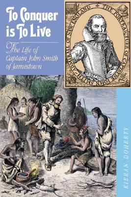 To Conquer Is To Live: The Life of Captain John Smith of Jamestown by ...