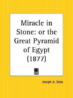 Miracle in Stone: or the Great Pyramid of Egypt by Joseph A. Seiss ...