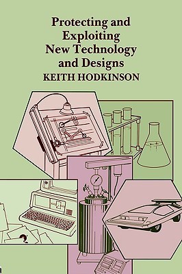 Protecting and Exploiting New Technology and Designs by Keith Hodkinson ...