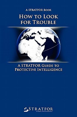 How to Look for Trouble: A Stratfor Guide to Protective Intelligence by ...