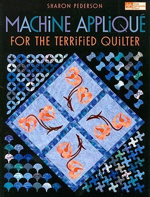 Machine Appliqué for the Terrified Quilter by Sharon Pederson | Goodreads