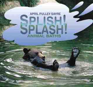 Splish! Splash! Animal Baths by April Pulley Sayre | Goodreads