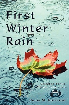 First Winter Rain: Selected Tanka from 2006-2010 by Denis M. Garrison ...