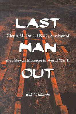 Last Man Out: Glenn McDole, USMC, Survivor of the Palawan Massacre in ...