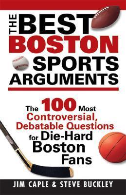 The Best Boston Sports Arguments: The 100 Most Controversial, Debatable ...