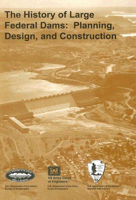 The History of Large Federal Dams: Planning, Design, and Construction ...
