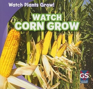 Watch Corn Grow (Watch Plants Grow!) by Kristen Rajczak | Goodreads
