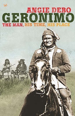Geronimo: The Man, His Time, His Place by Angie Debo | Goodreads