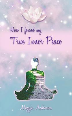 How I Found My True Inner Peace: Book 1 by Maggie Anderson | Goodreads