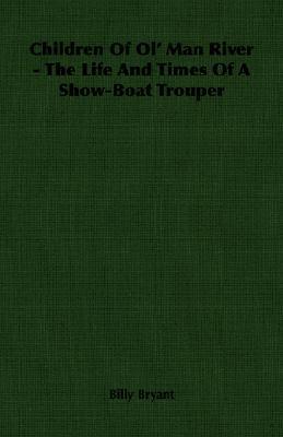 Children Of Ol' Man River - The Life And Times Of A Show-Boat Trouper by Billy Bryant | Goodreads