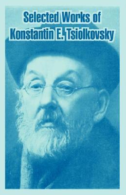 Selected Works of Konstantin E. Tsiolkovsky by Konstantin Tsiolkovsky ...